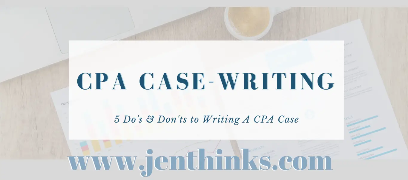 CPA Case Writing Tips – 5 Do’s & Don’ts to Writing A CPA Case – jenthinks